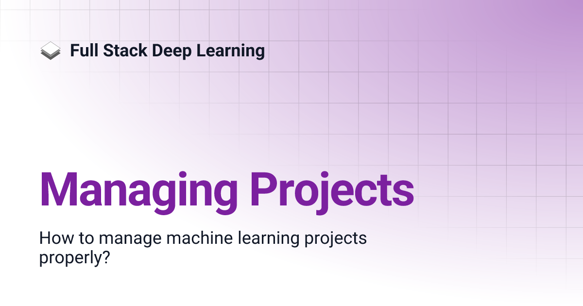 Managing Projects | Full Stack Deep Learning